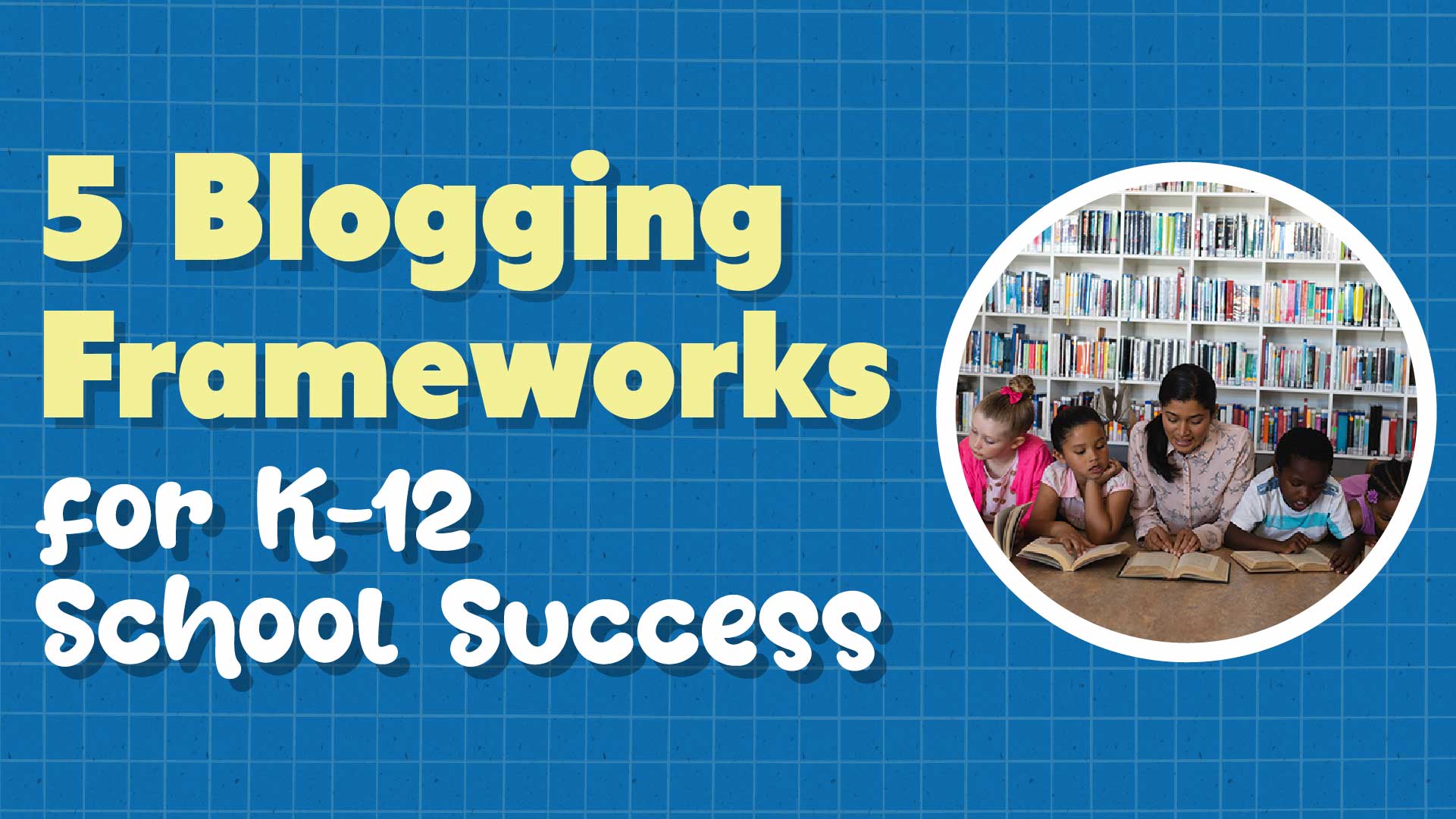 5 Blogging Frameworks for K-12 School Success